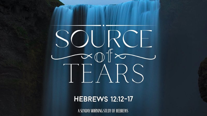 "Source of Tears" Hebrews 12:12-17 | Calvary Chapel Rockford