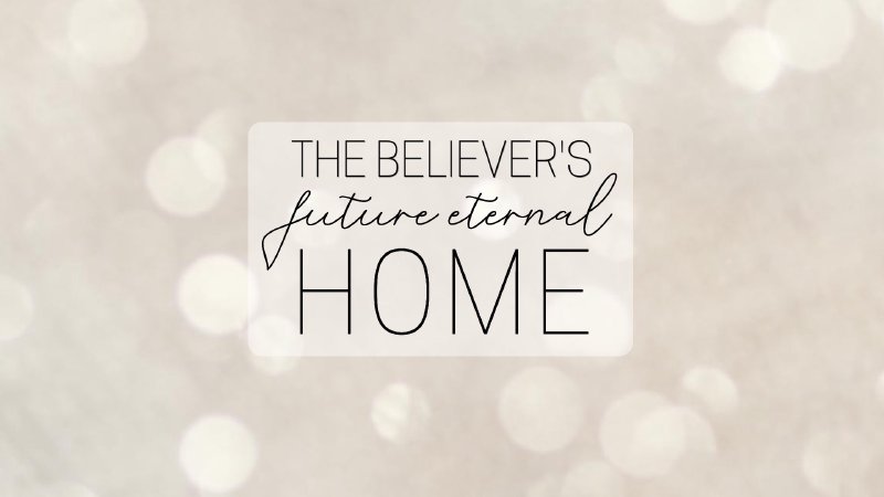 The Believer’s Future Eternal Home | Anchor Bible Church
