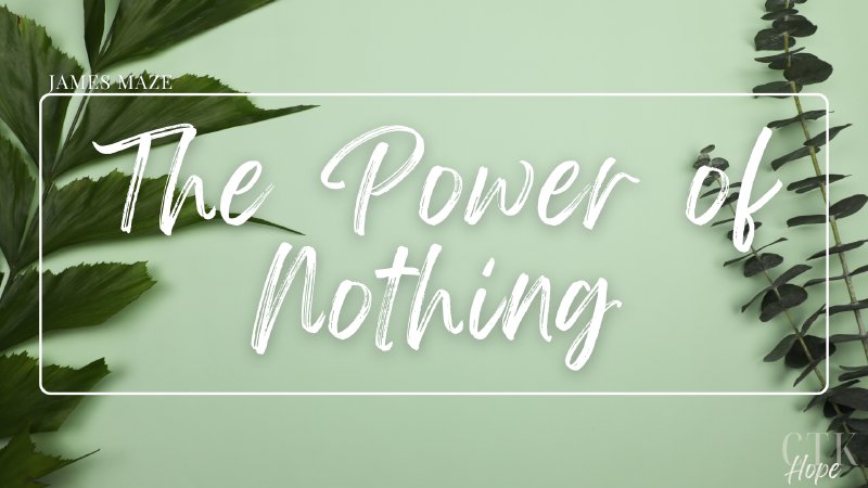 The Power of Nothing | CTK Hope