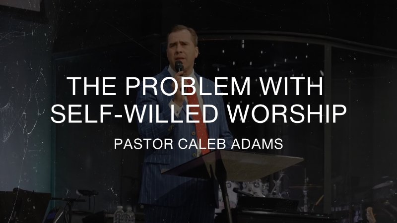 The Problem of Self-Willed Worship | Christian Life Church