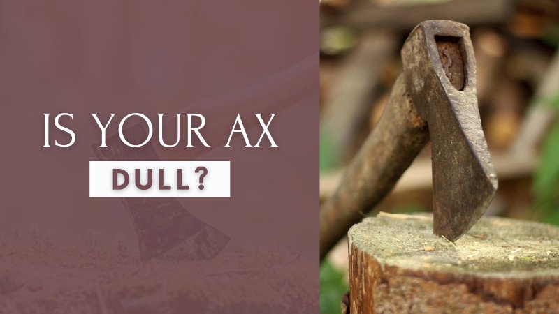 Is You Ax Sharp, Dull Or Left Behind | Life Together Fellowship