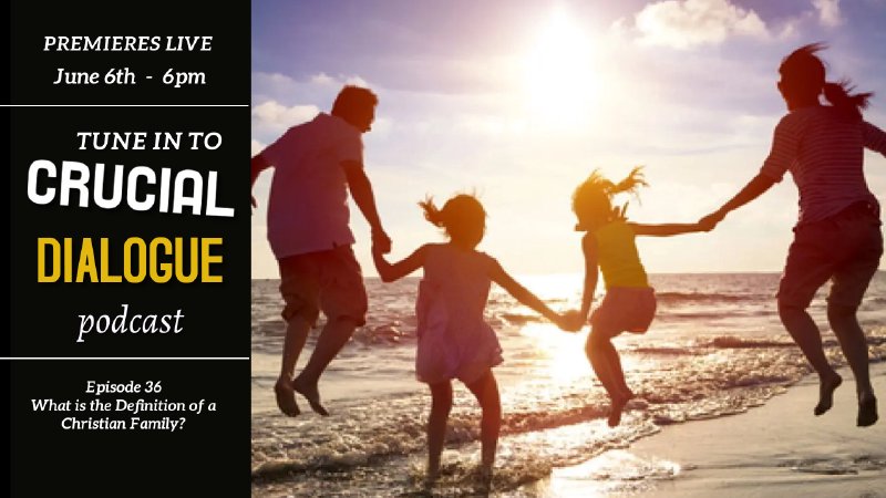 Crucial Dialogue Ep 36: What is the Definition of a Christian Family ...