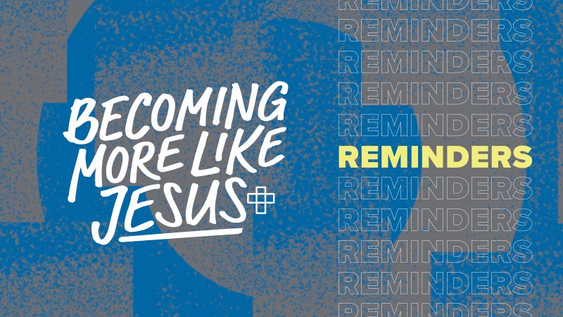 Becoming More Like Jesus: Reminders | Bay Area Community Church