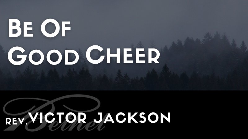 Be Of Good Cheer | Bethel United Pentecostal Church