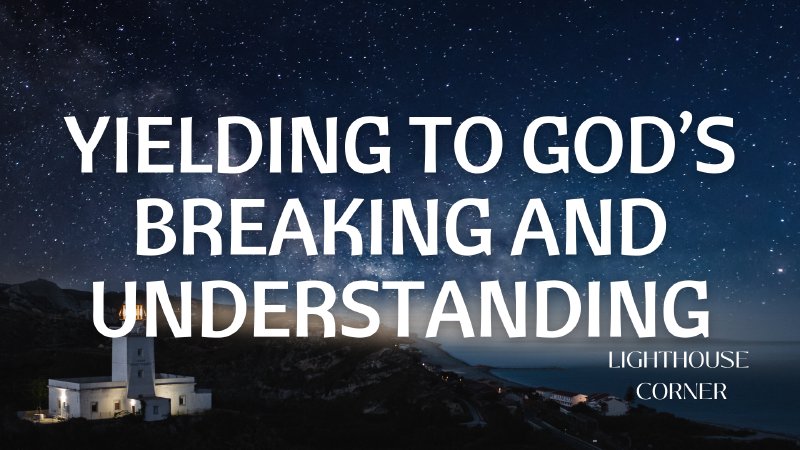 Yielding to God's Breaking and Understanding | Lighthouse Corner ...