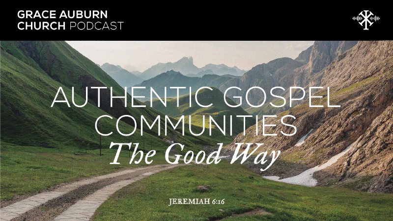 The Good Way - Authentic Gospel Communities | Grace Auburn Church