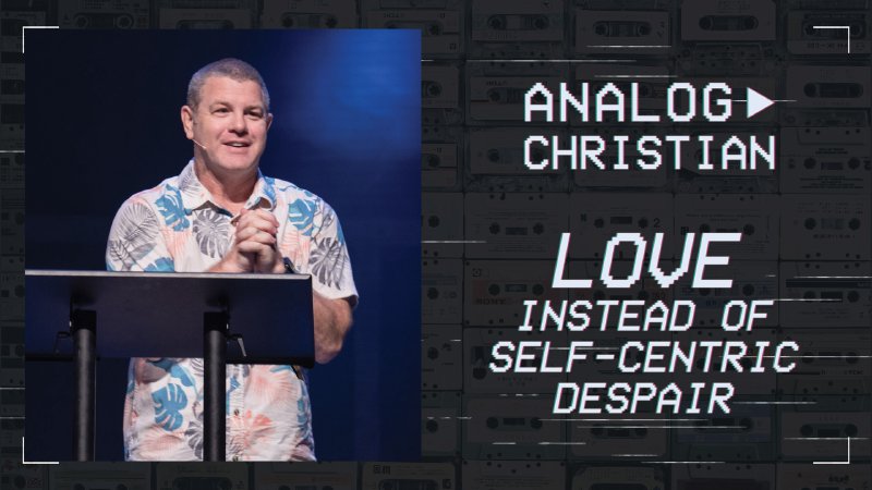 Love Instead of Self-Centric Despair | Journey Christian Church - FL