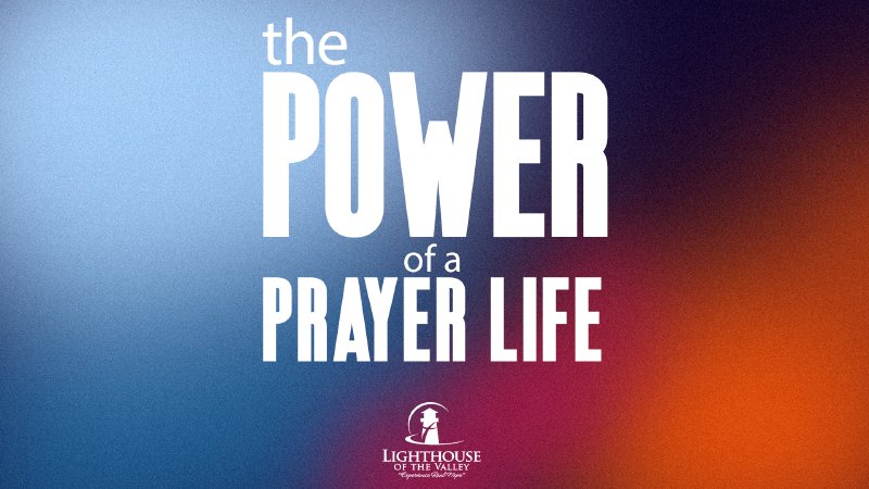 The Power of a Prayer Life | Lighthouse of the Valley
