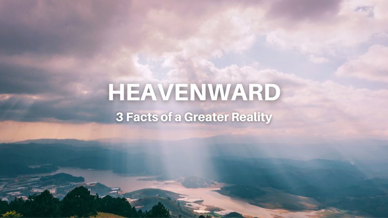 Heavenward: 3 Facts of a Greater Reality (FULL SERVICE) | First Baptist ...