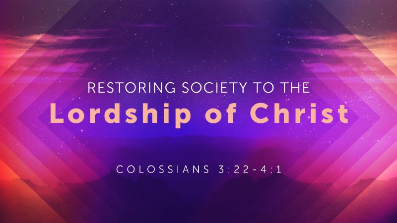 Colossians 3:22-4:1 | Restoring Society to the Lordship of Christ (Pt 1 ...