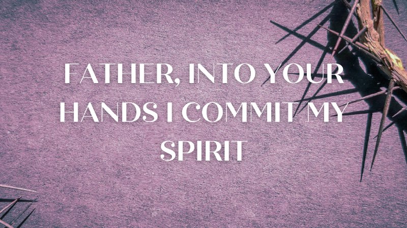 Father, Into Your Hands I Commit My Spirit | First Assembly of God ...