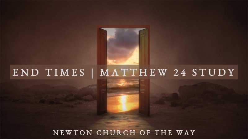 End Times | Matthew 24 Study | Week 1 | Newton Church of The Way