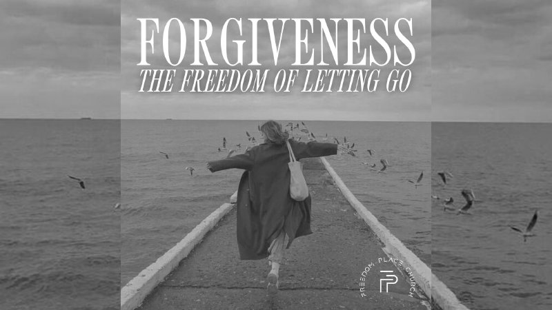 Forgiveness: The Freedom of Letting Go | Freedom Place Church