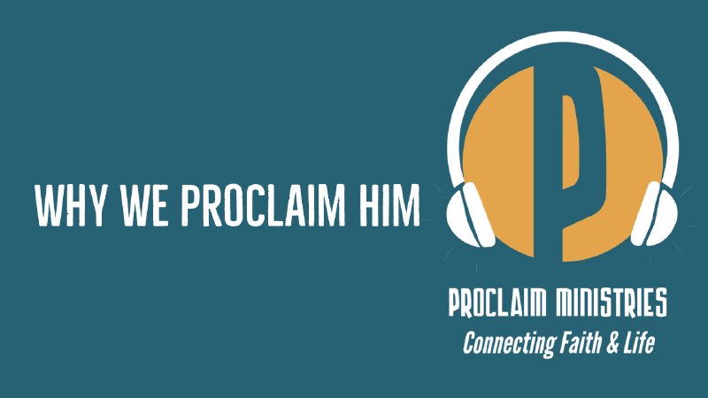 Why We Proclaim Him | Jesus Christ Is Lord | Proclaim Ministries