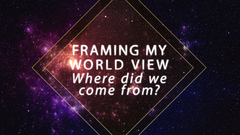 Framing My World View: Where Did We Come From? | Pine Valley Baptist Church