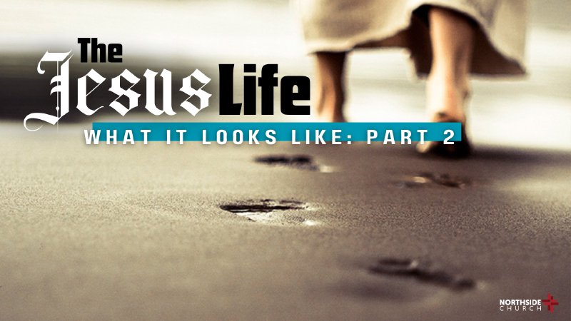The Jesus Life | What It Looks Like Part, 2 | Sanctuary | Northside ...