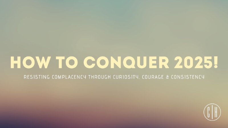 How to Conquer 2025! Resisting Complacency through Curiosity, Courage ...