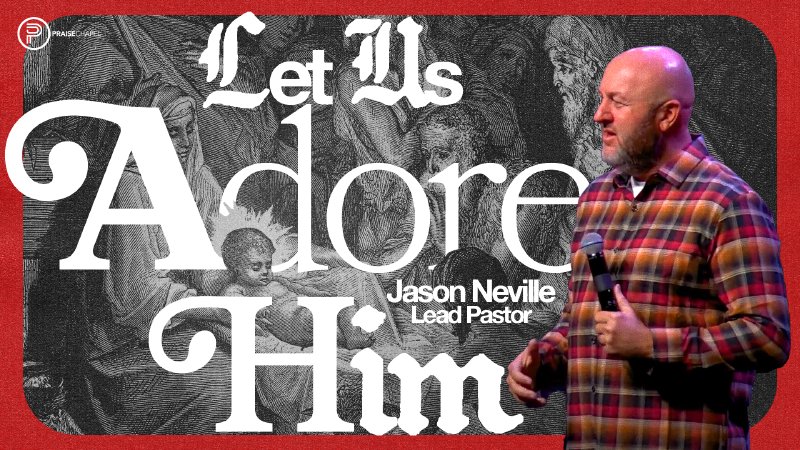 "Let us Adore Him" with Pastor Jason Neville | Praise Chapel Christian ...