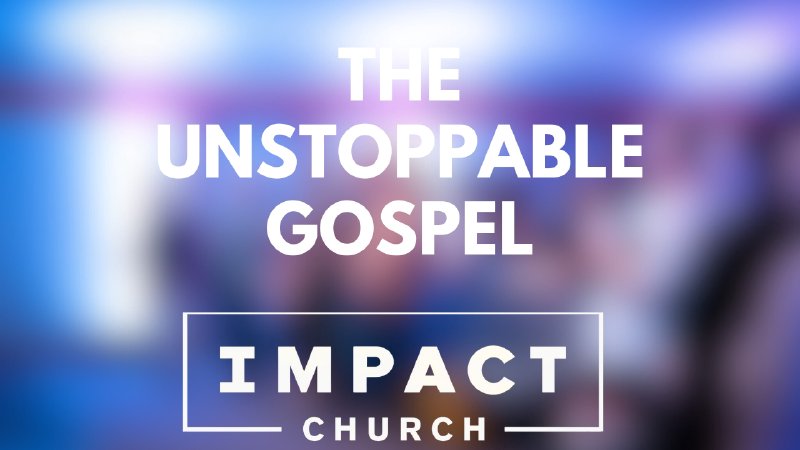 The Unstoppable Gospel | Impact Church