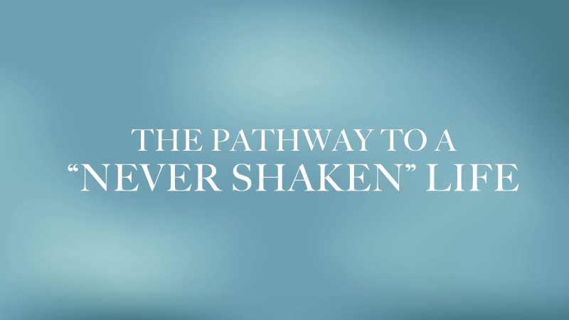The Pathway to a "Never Shaken" Life | Crossroads Bible Church - WA