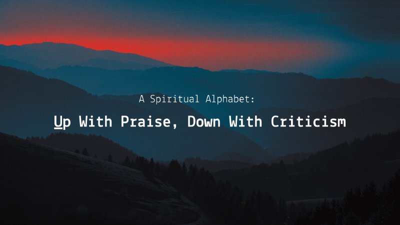 A Spiritual Alphabet: Up with Praise, Down with Criticism | Highland ...