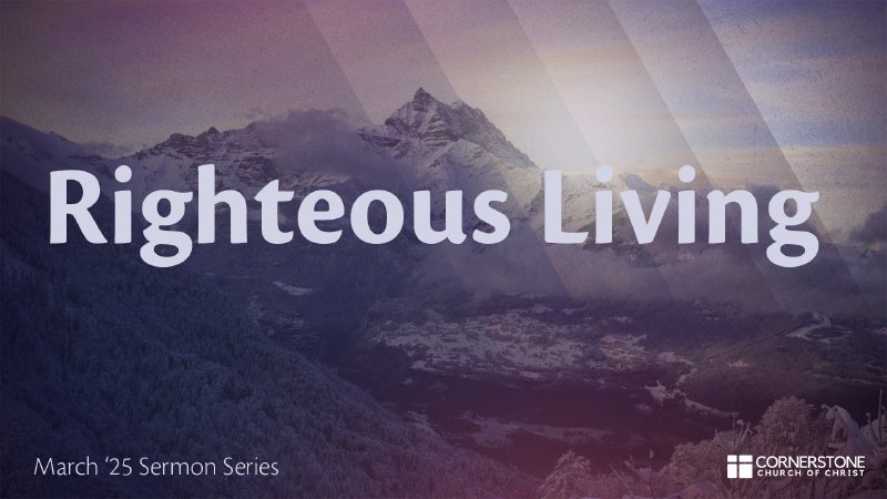 Why Righteous Living? | Cornerstone Church of Christ