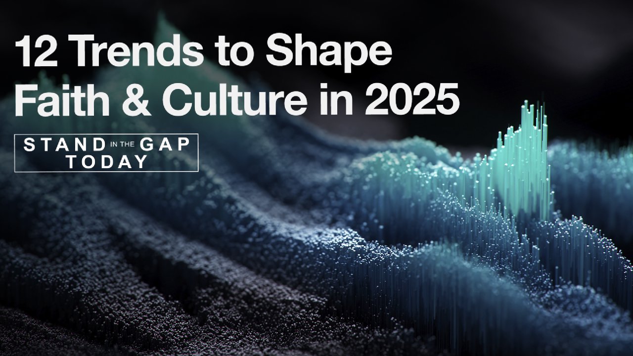 2/21/25 - 12 Trends to Shape Faith & Culture in 2025 - Stand in the Gap