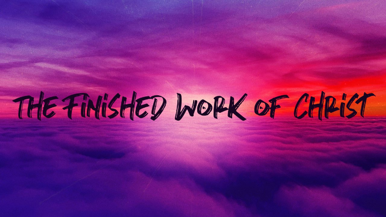 The Finished Work of Christ - Changing A Generation Full Gospel Baptist ...