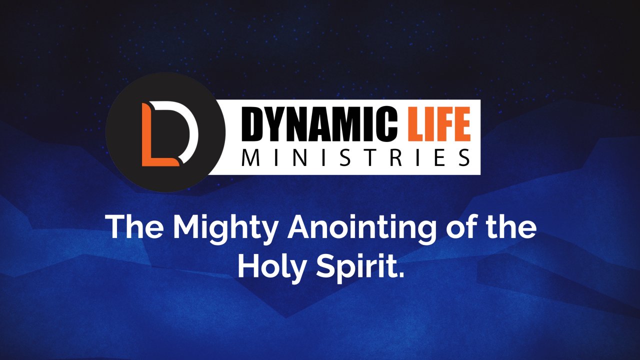 The Mighty Anointing of the Holy Spirit. - Dynamic Life Ministries